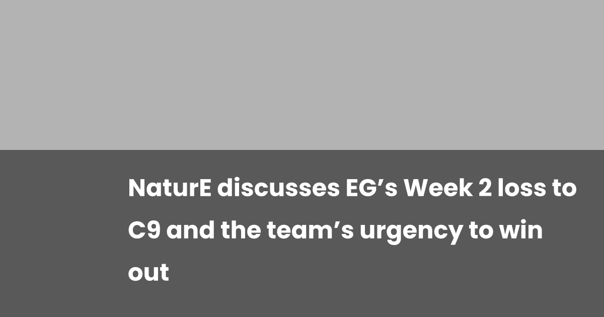 NaturE discusses EG’s Week 2 loss to C9 and the team’s urgency to win out | esports.gg