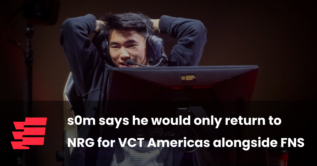 s0m says he would only return to NRG for VCT Americas alongside FNS ...