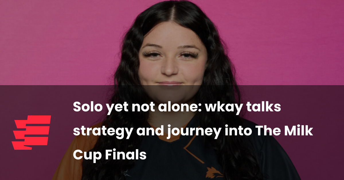 Solo yet not alone: wkay talks strategy and journey into The Milk Cup Finals | esports.gg