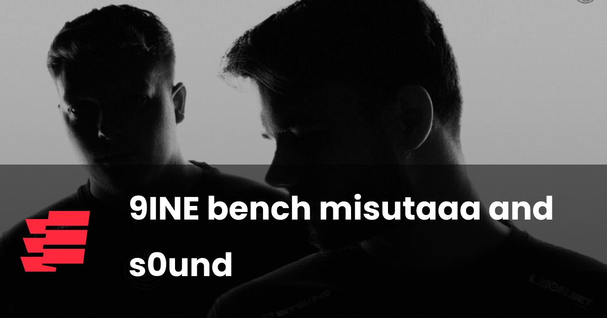 9INE bench misutaaa and s0und | esports.gg