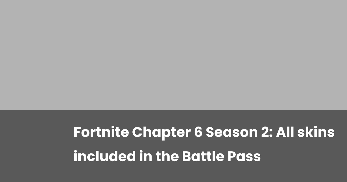 Fortnite Chapter 6 Season 2: All skins included in the Battle Pass ...